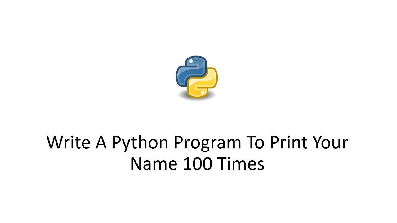 Write A Python Program To Print Your Name 100 Times Youtube