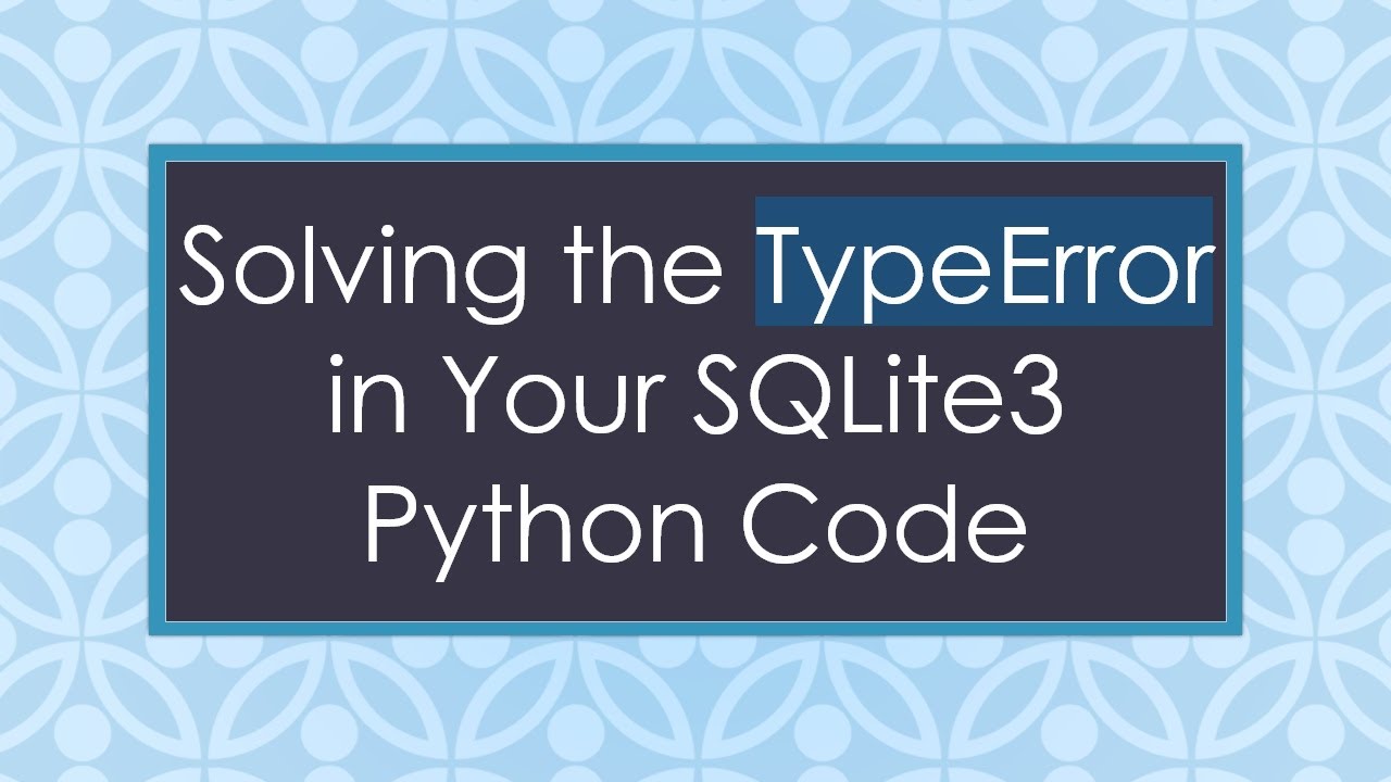 Solving The Typeerror In Your Sqlite3 Python Code Youtube