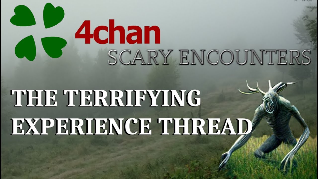 4chan Scary Encounters The Terrifying Experience Thread Youtube