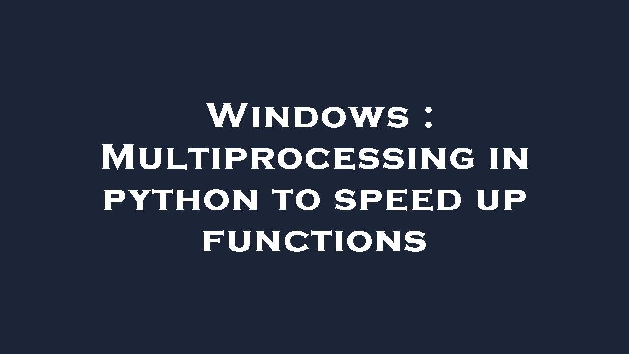 Windows Multiprocessing In Python To Speed Up Functions Youtube