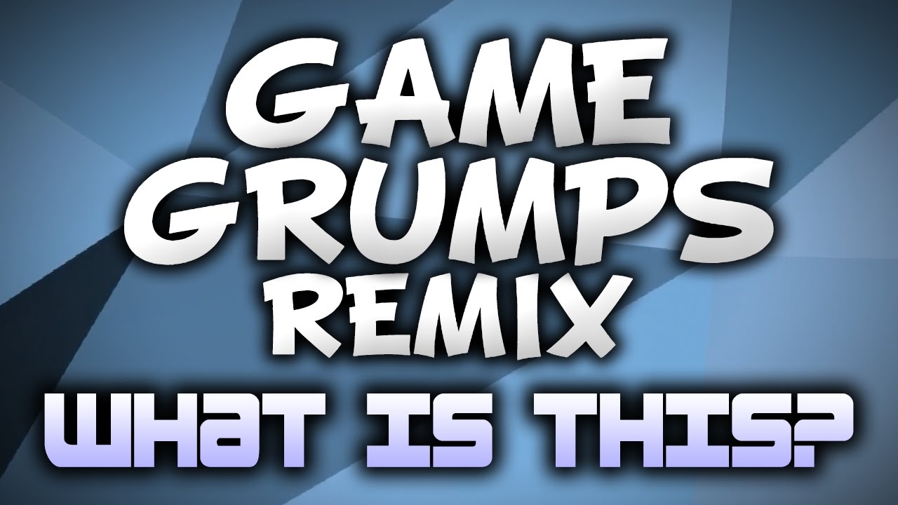 What Is This Game Grumps Remix Youtube