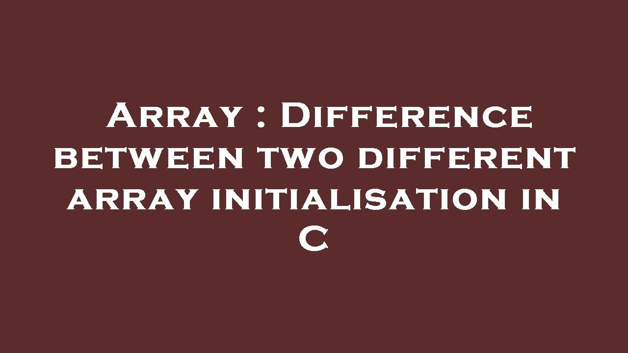 Array Difference Between Two Different Array Initialisation In C