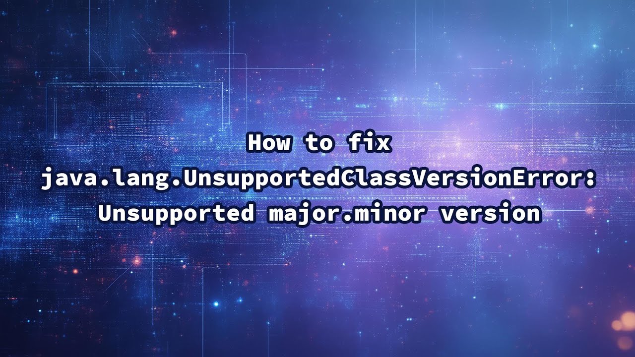 How To Fix Java Lang Unsupportedclassversionerror Unsupported Major
