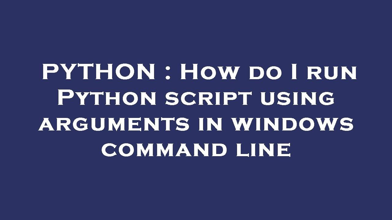 Python How Do I Run Python Script Using Arguments In Windows Command