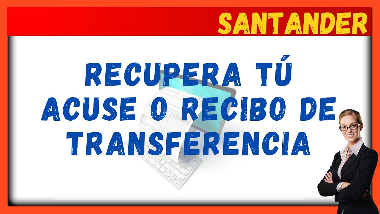 Cómo Recuperar El Recibo O Comprobante De Transferencia Por Santander