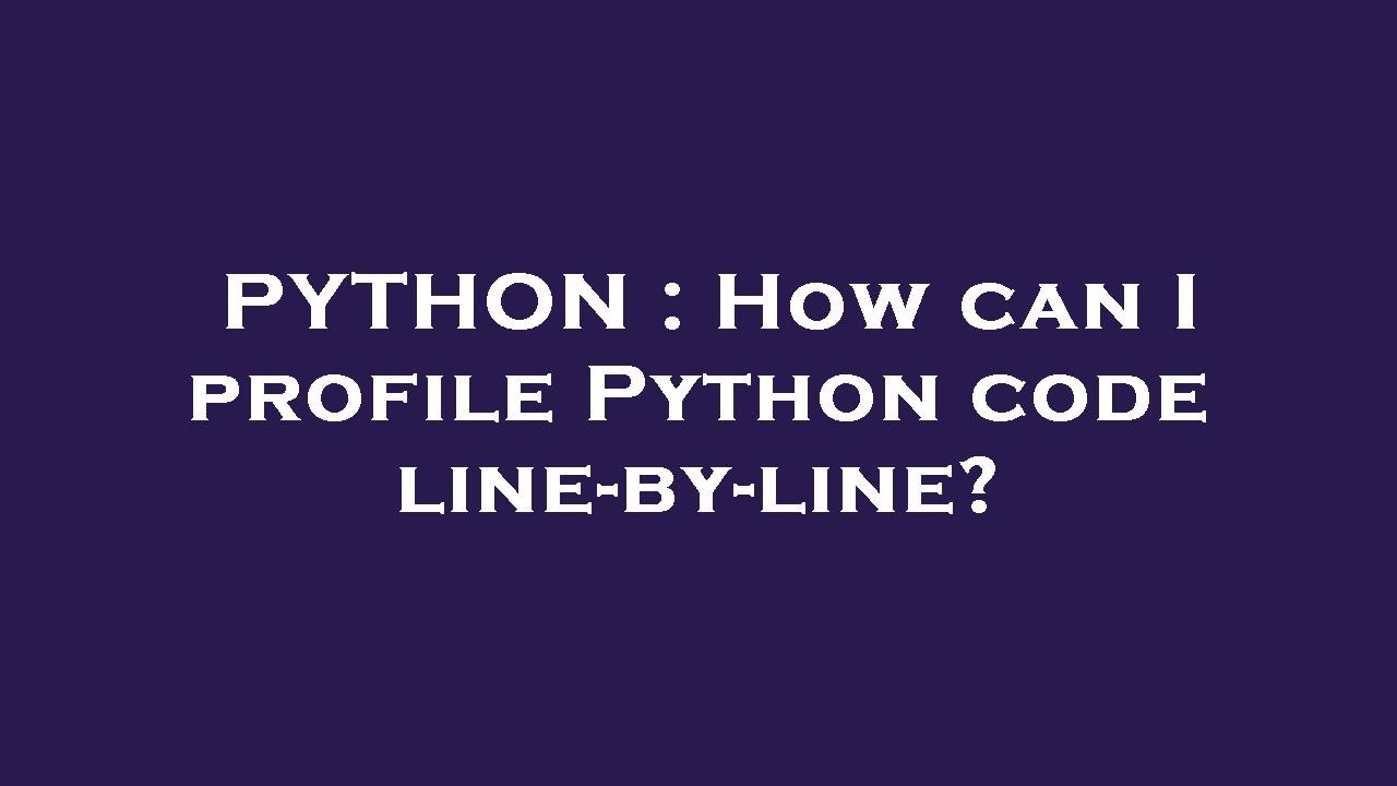 Python How Can I Profile Python Code Line By Line Youtube