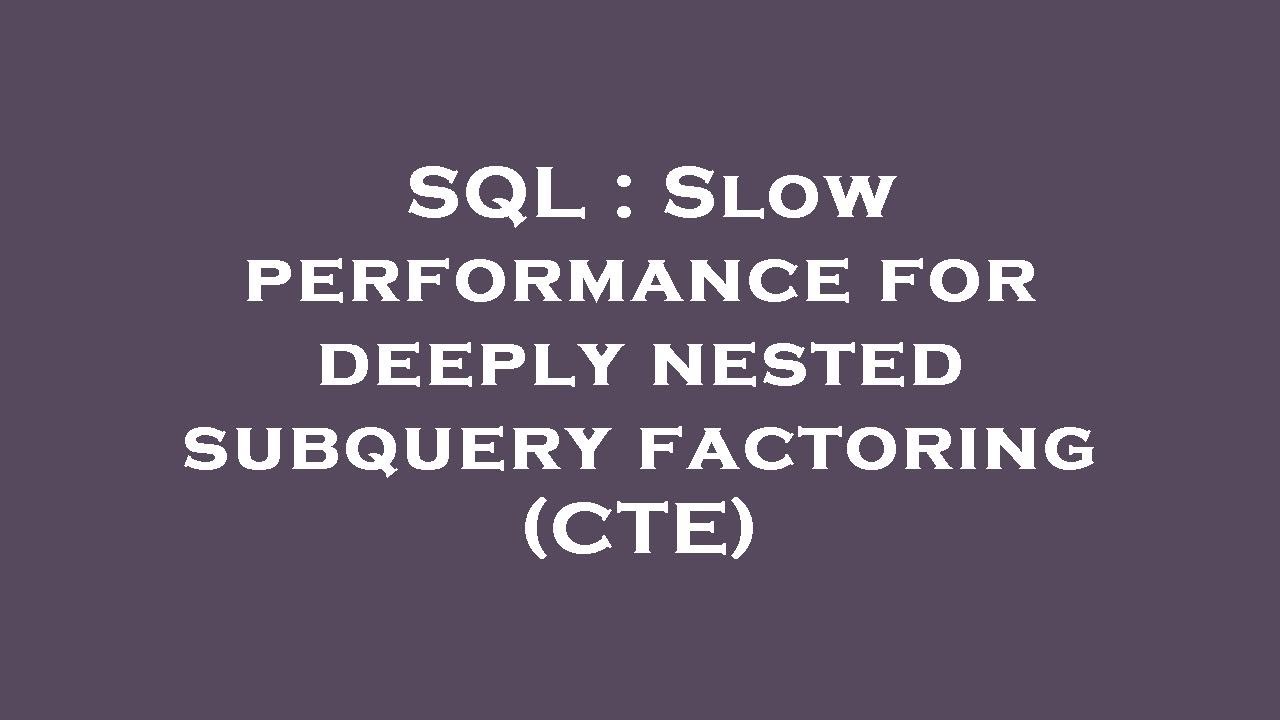 Sql Slow Performance For Deeply Nested Subquery Factoring Cte Youtube
