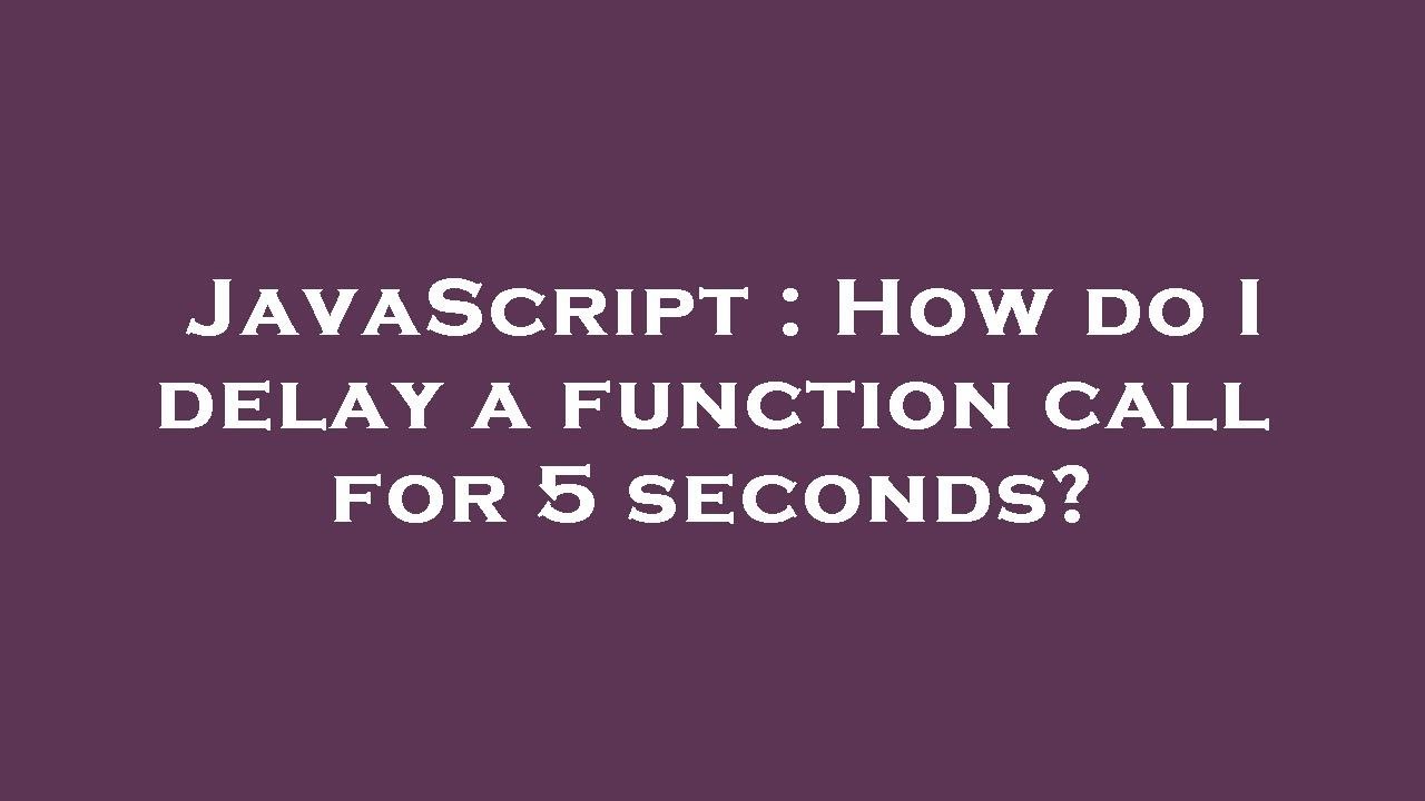 Javascript How Do I Delay A Function Call For 5 Seconds Youtube