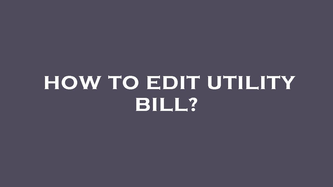 How To Edit Utility Bill Youtube