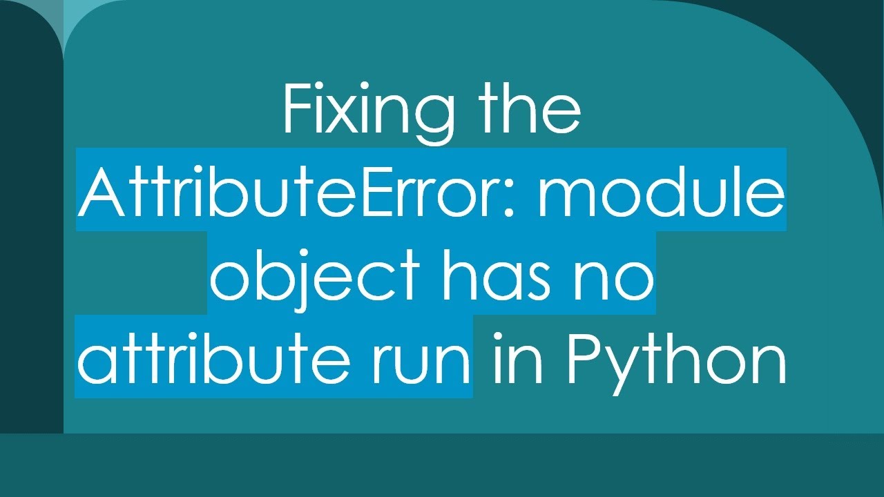 Fixing The Attributeerror Module Object Has No Attribute Run In Python
