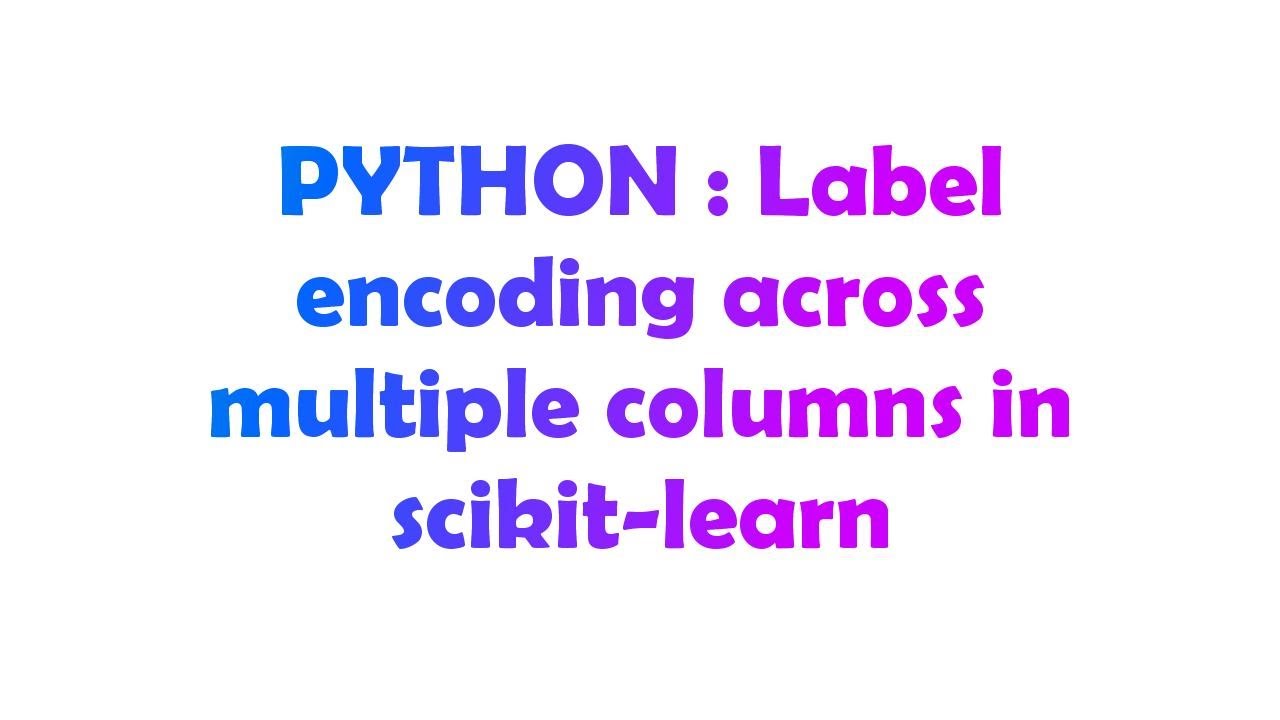 Python Label Encoding Across Multiple Columns In Scikit Learn Youtube