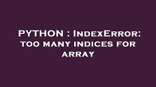 Understanding Indexerror Too Many Indices For Array In Python By