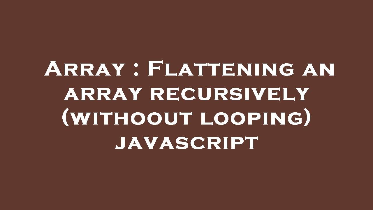 Array Flattening An Array Recursively Withoout Looping Javascript