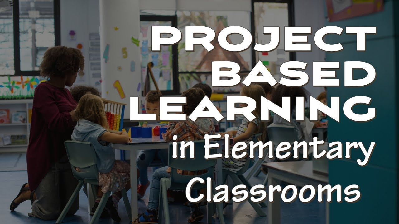 Project Based Learning In Elementary Classrooms Youtube