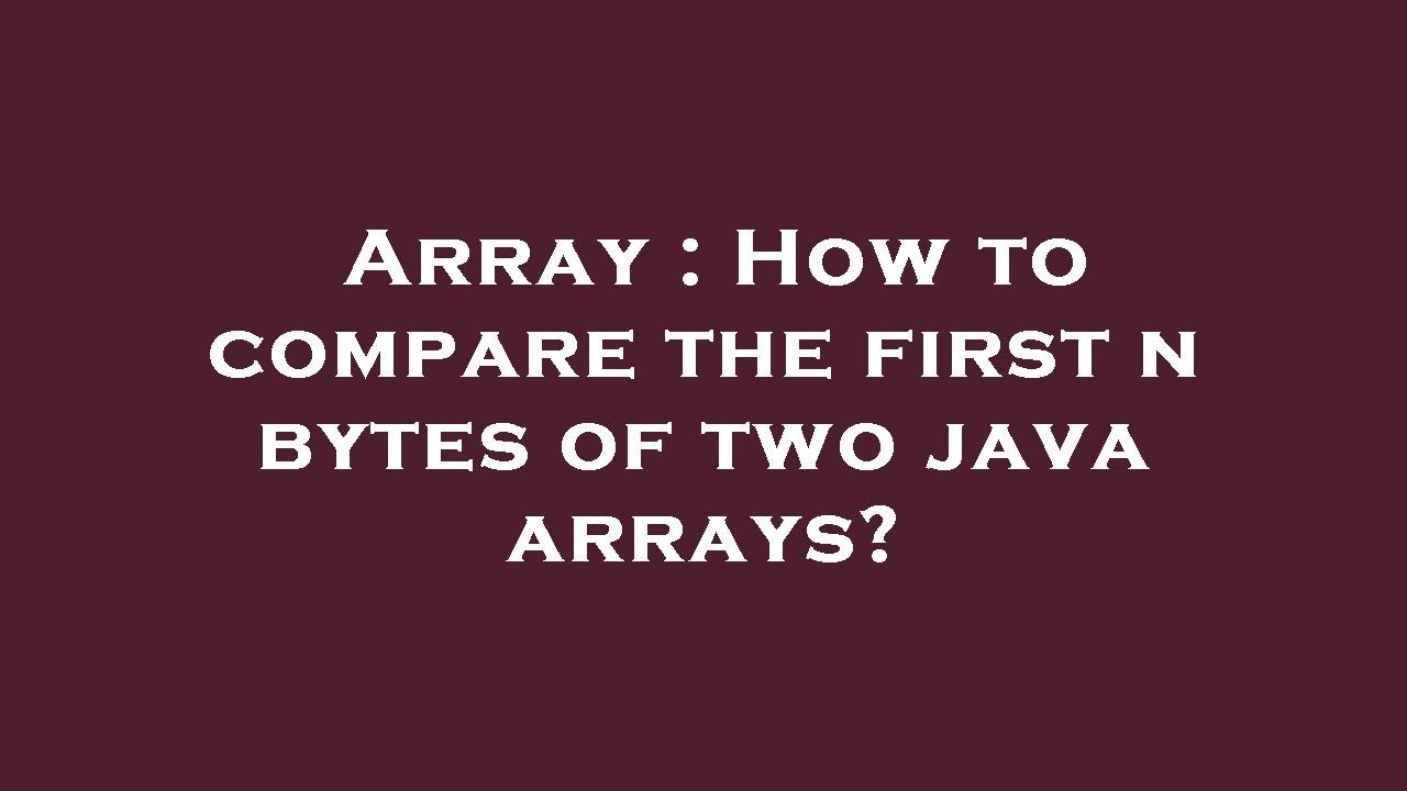 Array How To Compare The First N Bytes Of Two Java Arrays Youtube