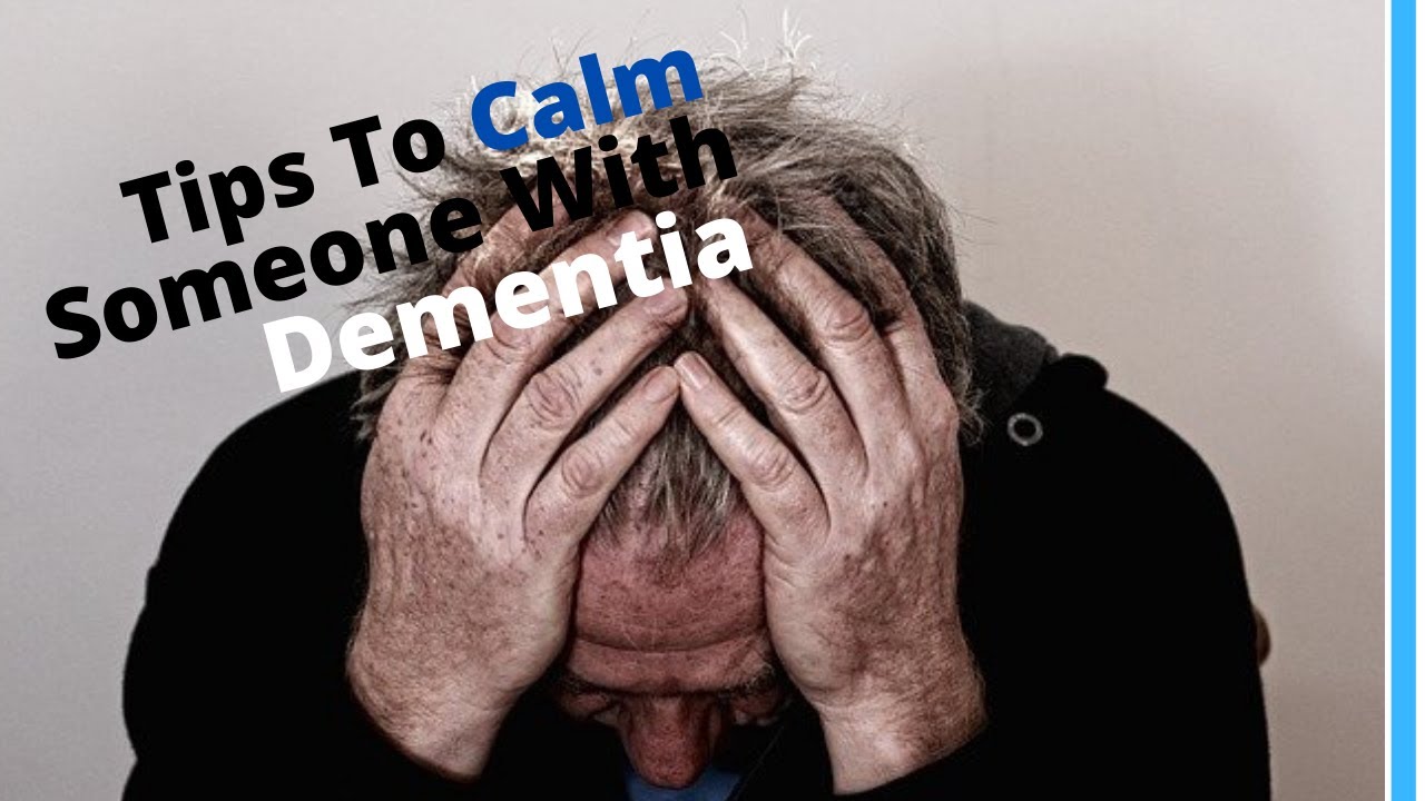 Tips On How To Calm Down Someone Who Has Dementia Youtube