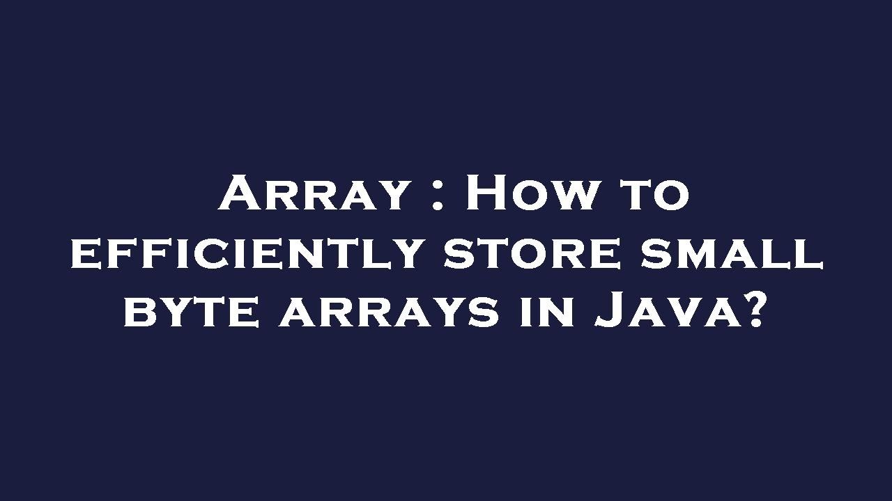 Array How To Efficiently Store Small Byte Arrays In Java Youtube