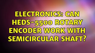 Electronics Can Heds 5500 Rotary Encoder Work With Semicircular Shaft 2 ...