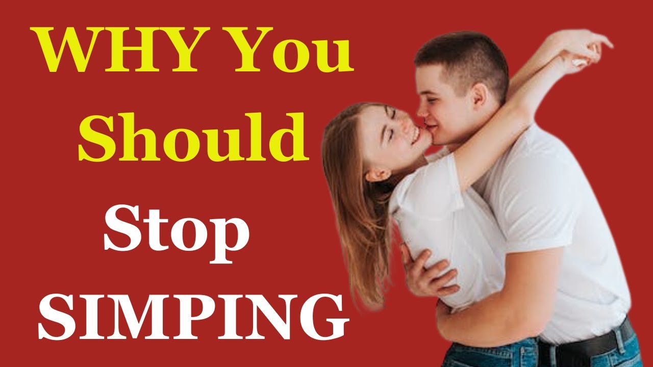 Why Men Need To Stop Simping It Is Only Making You Lose Respect Youtube