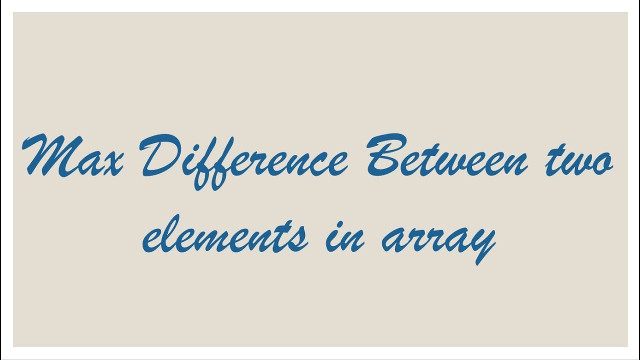 Max Difference Between 2 Elements In An Array With Constraints Youtube