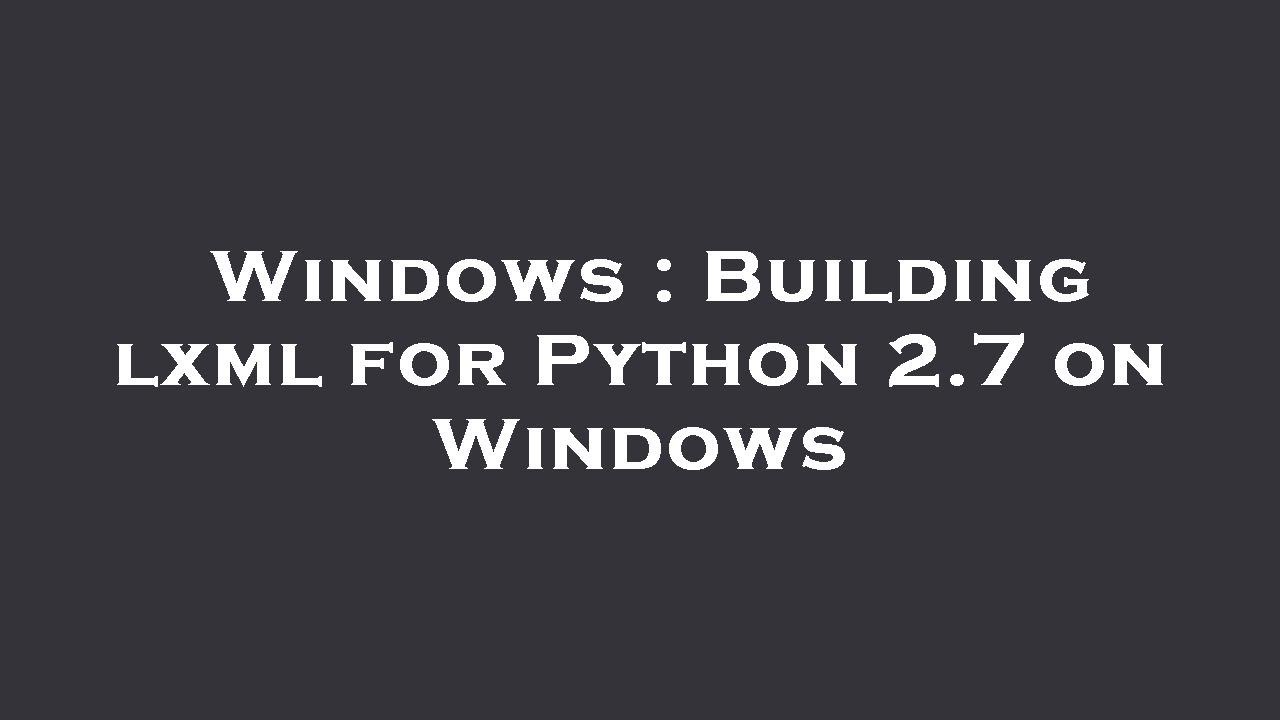 Windows Building Lxml For Python 2 7 On Windows Youtube