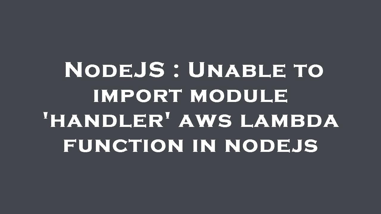 Nodejs Unable To Import Module Handler Aws Lambda Function In