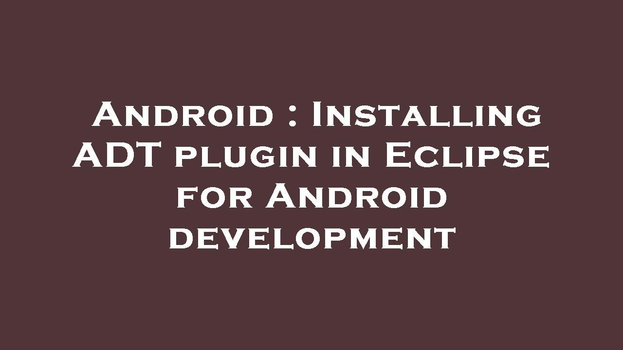 Android Installing Adt Plugin In Eclipse For Android Development