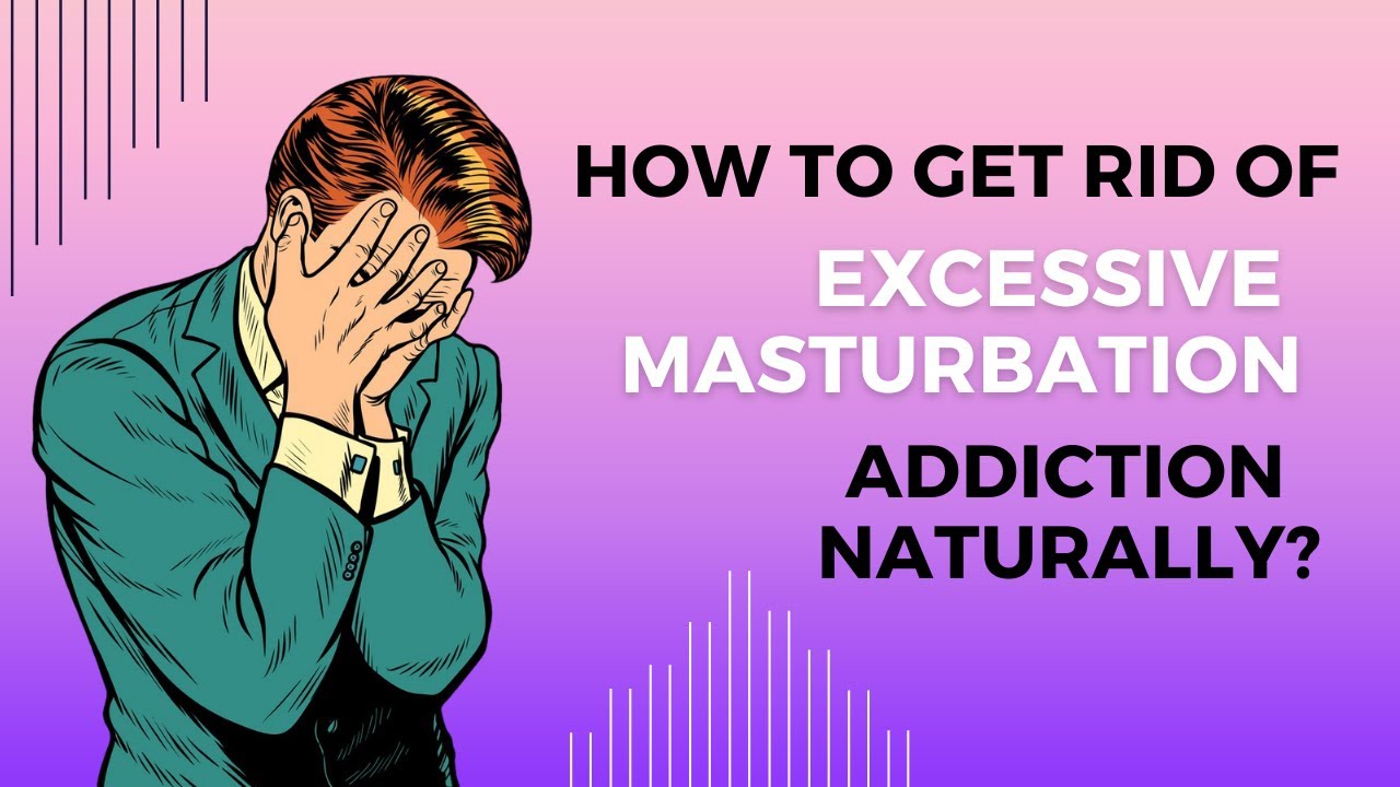 How To Overcome Masturbation Addiction Chronic Excessive Masterbation