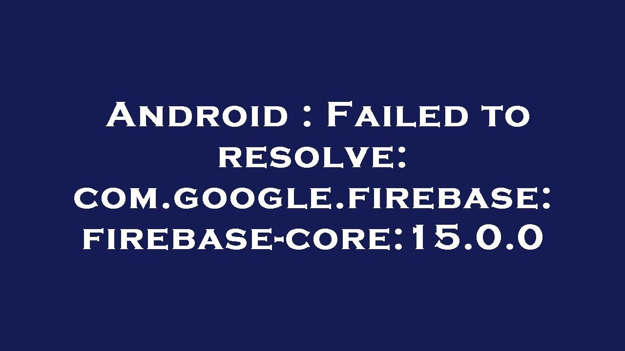 Android Failed To Resolve Com Google Firebase Firebase Core 15 0 0