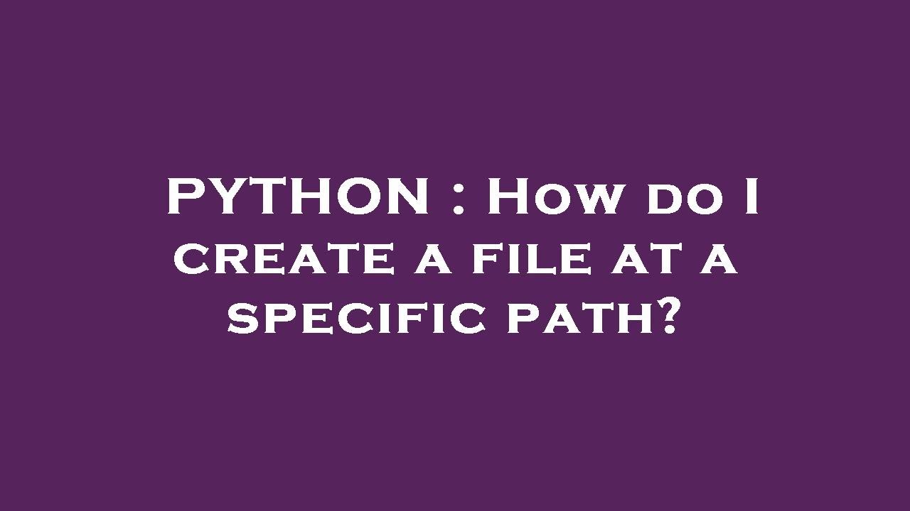 Python How Do I Create A File At A Specific Path Youtube