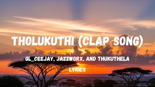 Tholukuthi Clap Song Lyrics Gl Ceejay Jazzworx Thukuthela Amapiano 2025 ...