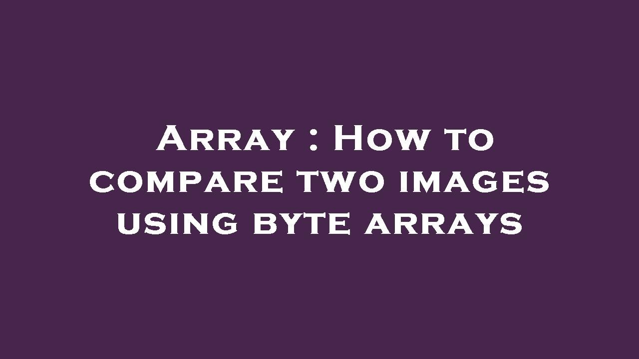 Array How To Compare Two Images Using Byte Arrays Youtube