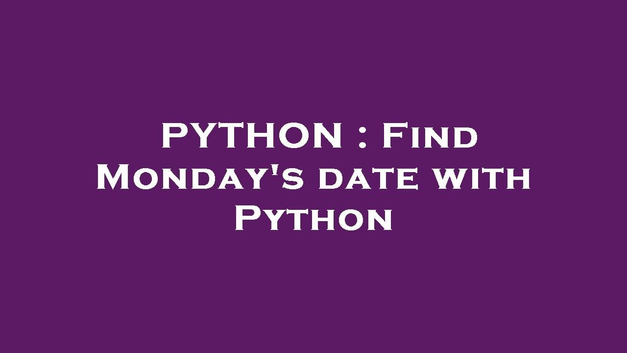 Python Find Monday S Date With Python Youtube