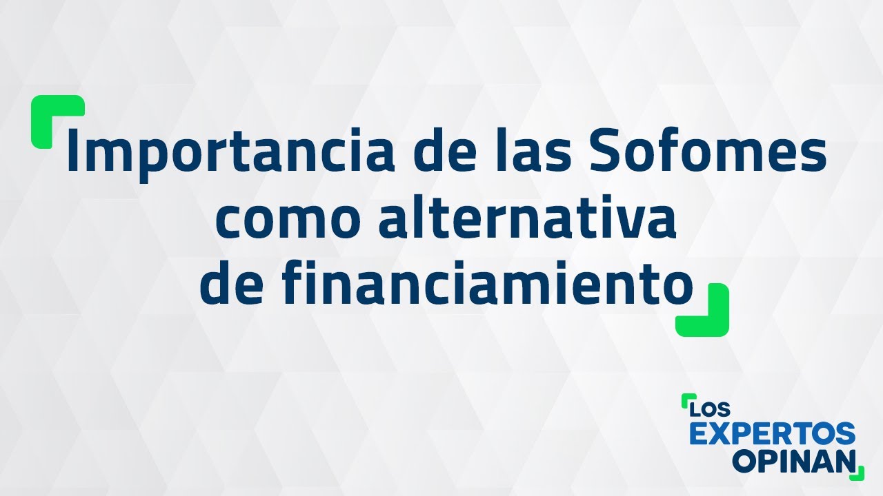 Importancia De Las Sofomes Como Alternativa De Financiamiento Youtube