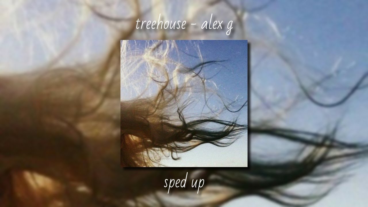 Treehouse Alex G Sped Up Youtube