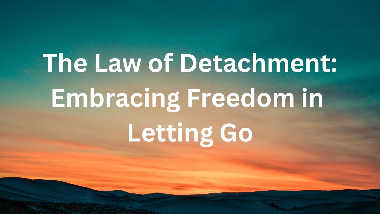 The Law Of Detachment Embracing Freedom In Letting Go Youtube