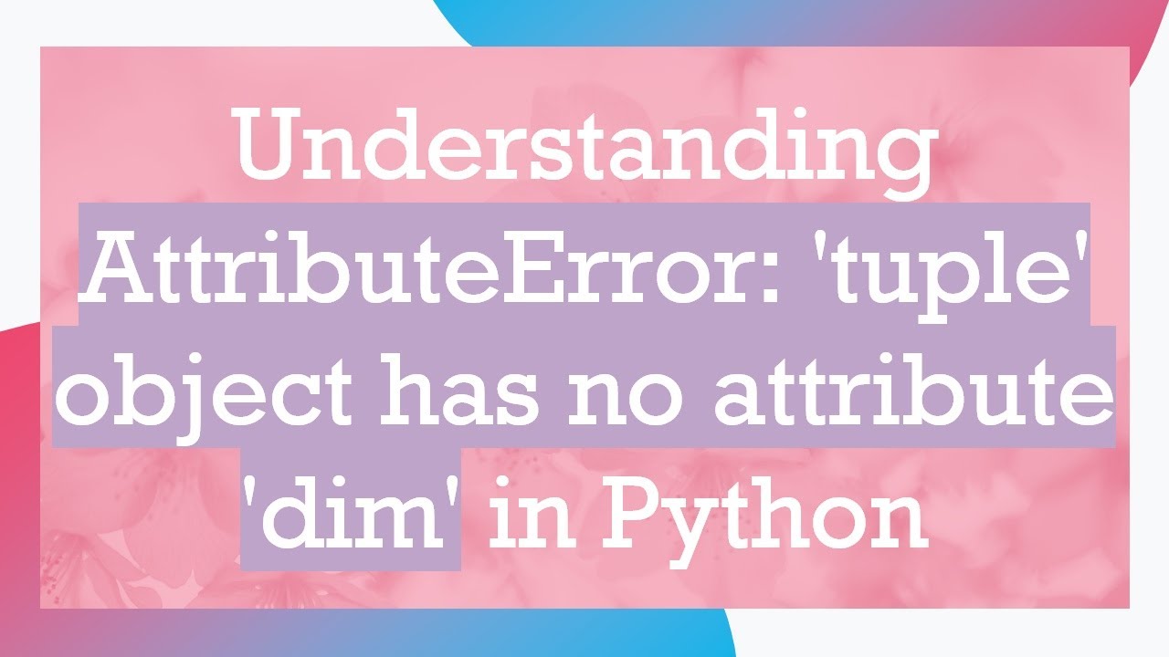 Understanding Attributeerror Tuple Object Has No Attribute Dim In