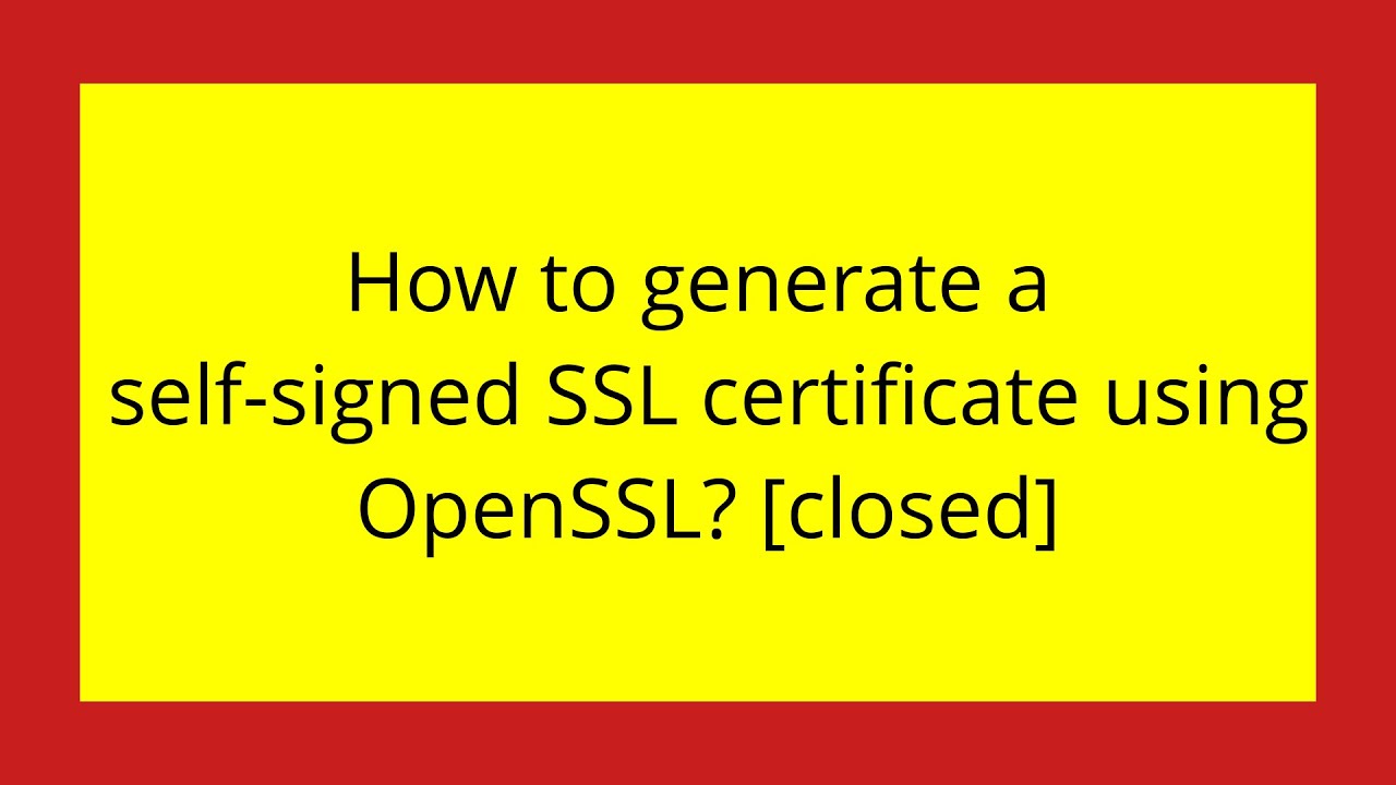 How To Generate A Self Signed Ssl Certificate Using Openssl Closed