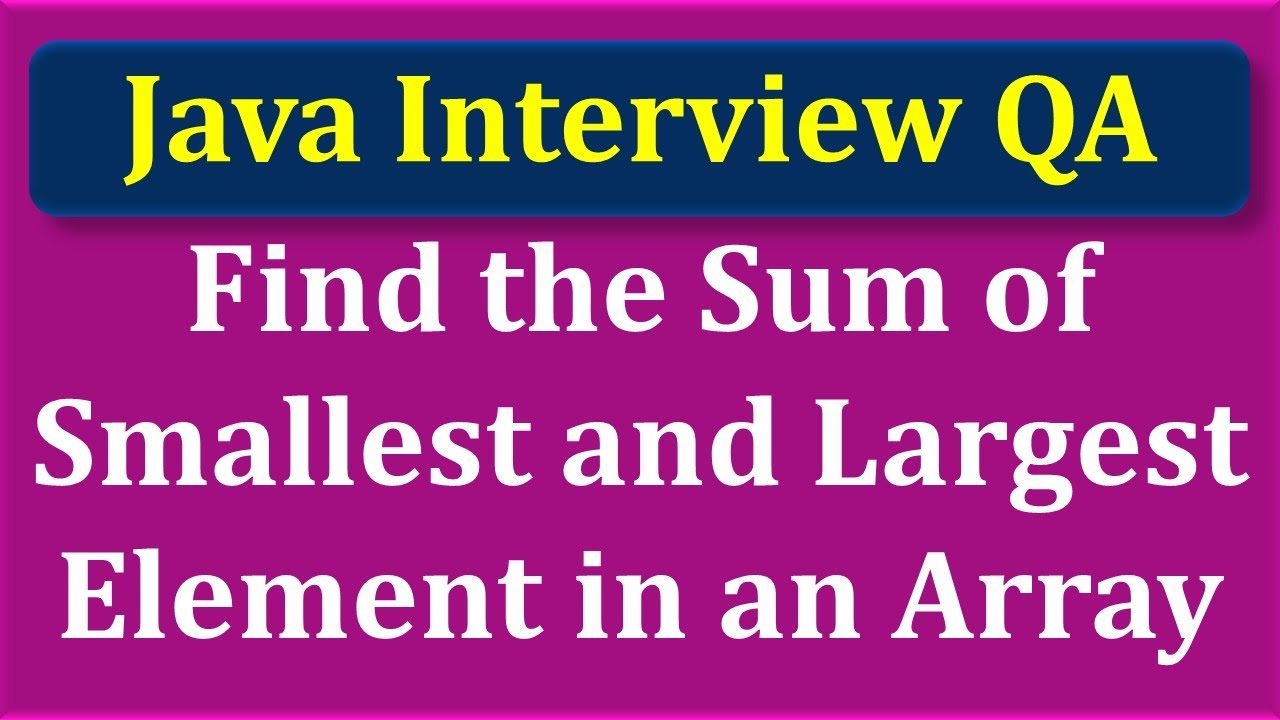 Java Interview Question Find The Sum Of Smallest And Largest Element