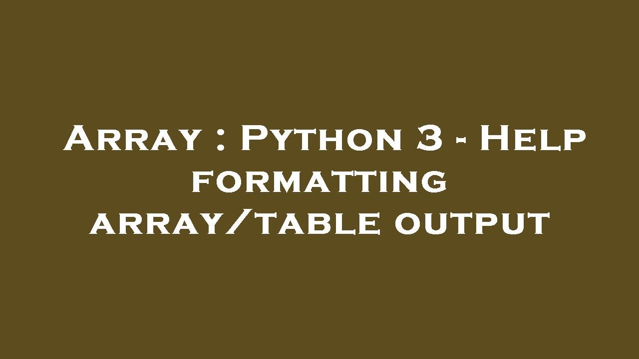 Array Python 3 Help Formatting Array Table Output Youtube