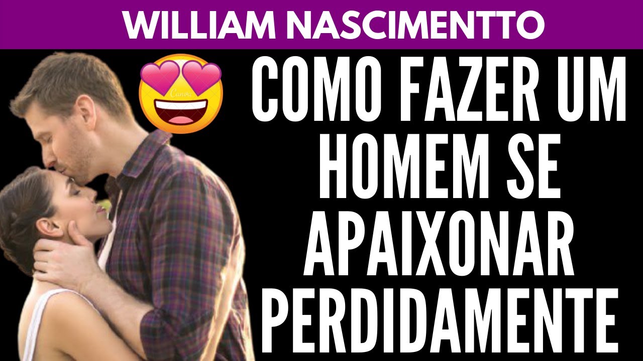 Como Fazer Um Homem Se Apaixonar Perdidamente William Nascimentto
