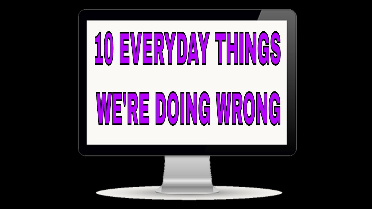 10 Everyday Things We Re Doing Wrong Youtube