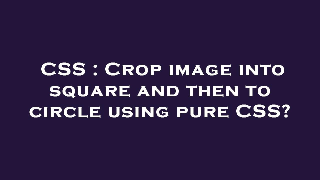 Css Crop Image Into Square And Then To Circle Using Pure Css Youtube