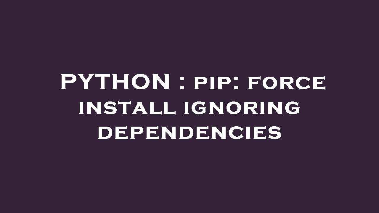 Python Pip Force Install Ignoring Dependencies Youtube