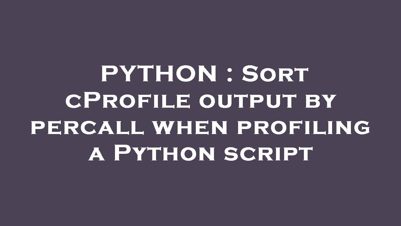 Python Sort Cprofile Output By Percall When Profiling A Python Script