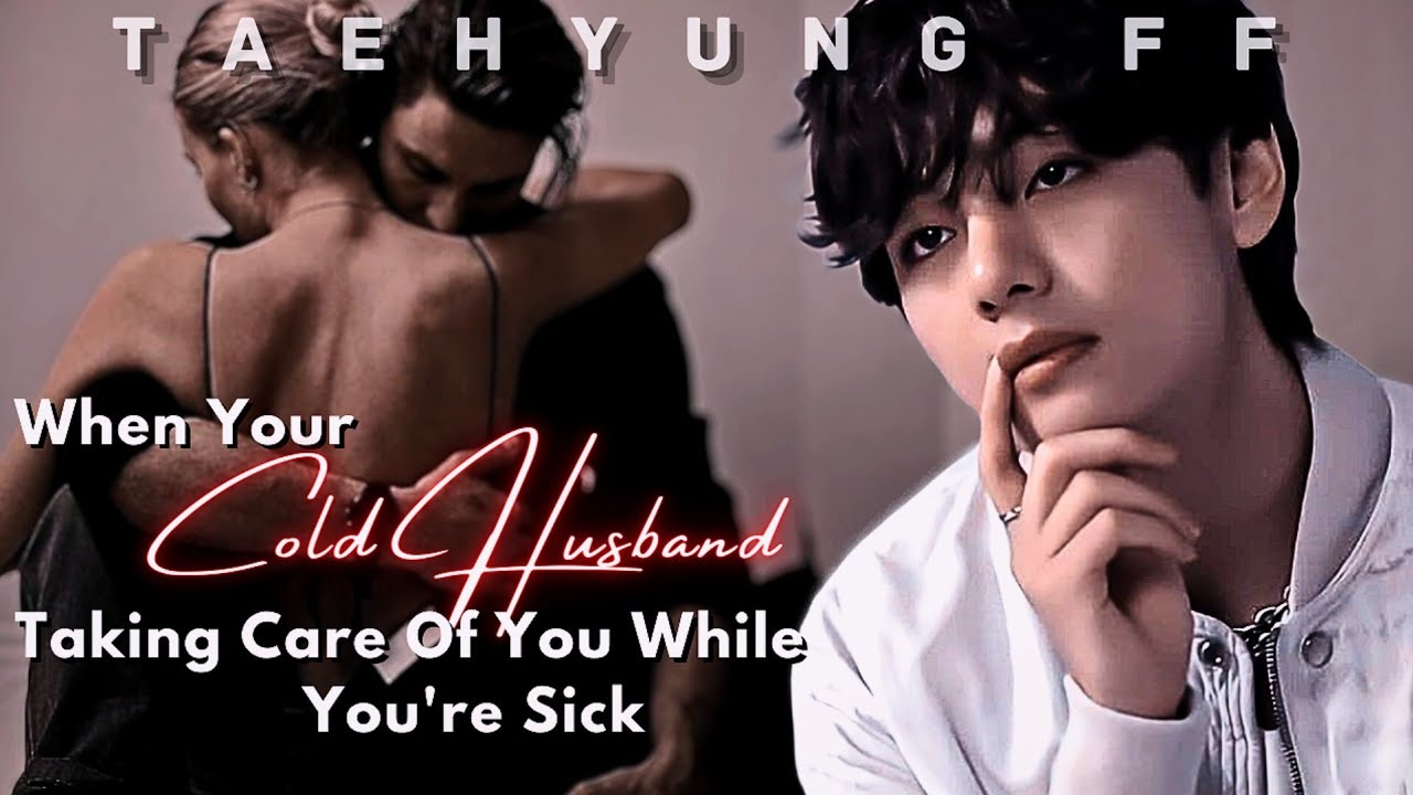 When Your Cold Husband Taking Care Of You While You Re Sick Taehyung