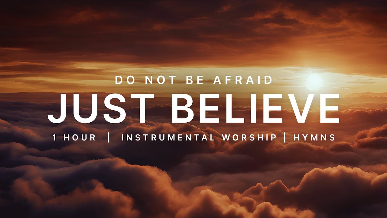 Do Not Be Afraid Just Believe 1 Hour Worship Instrumental Prayer