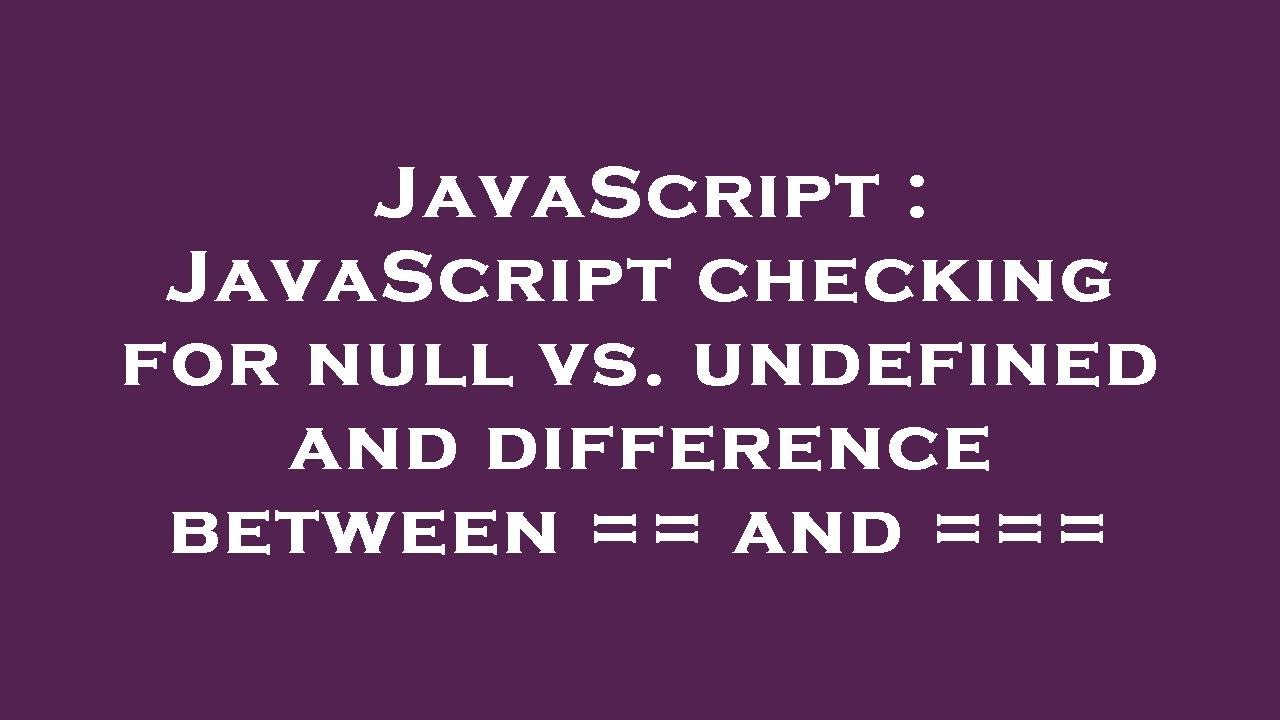 Javascript Javascript Checking For Null Vs Undefined And Difference