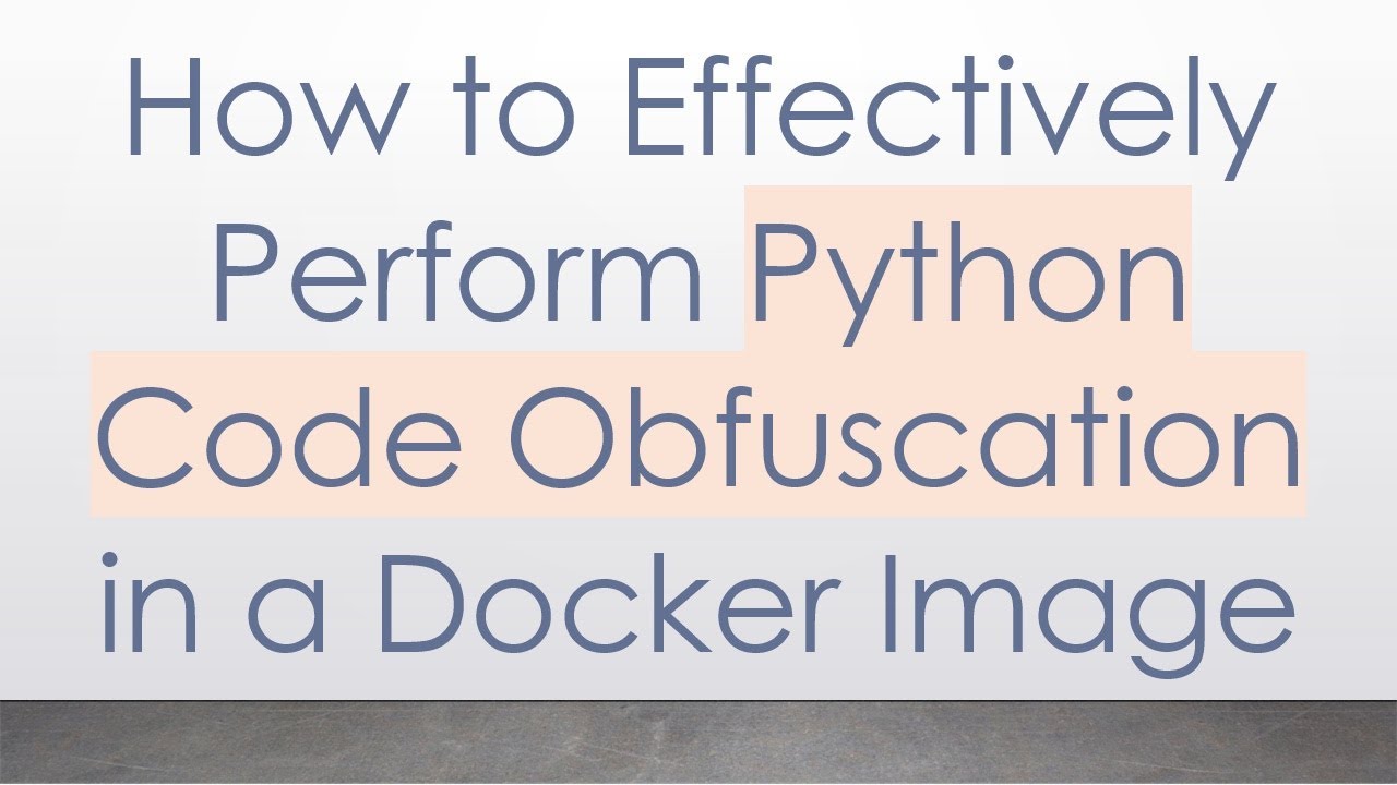 How To Effectively Perform Python Code Obfuscation In A Docker Image
