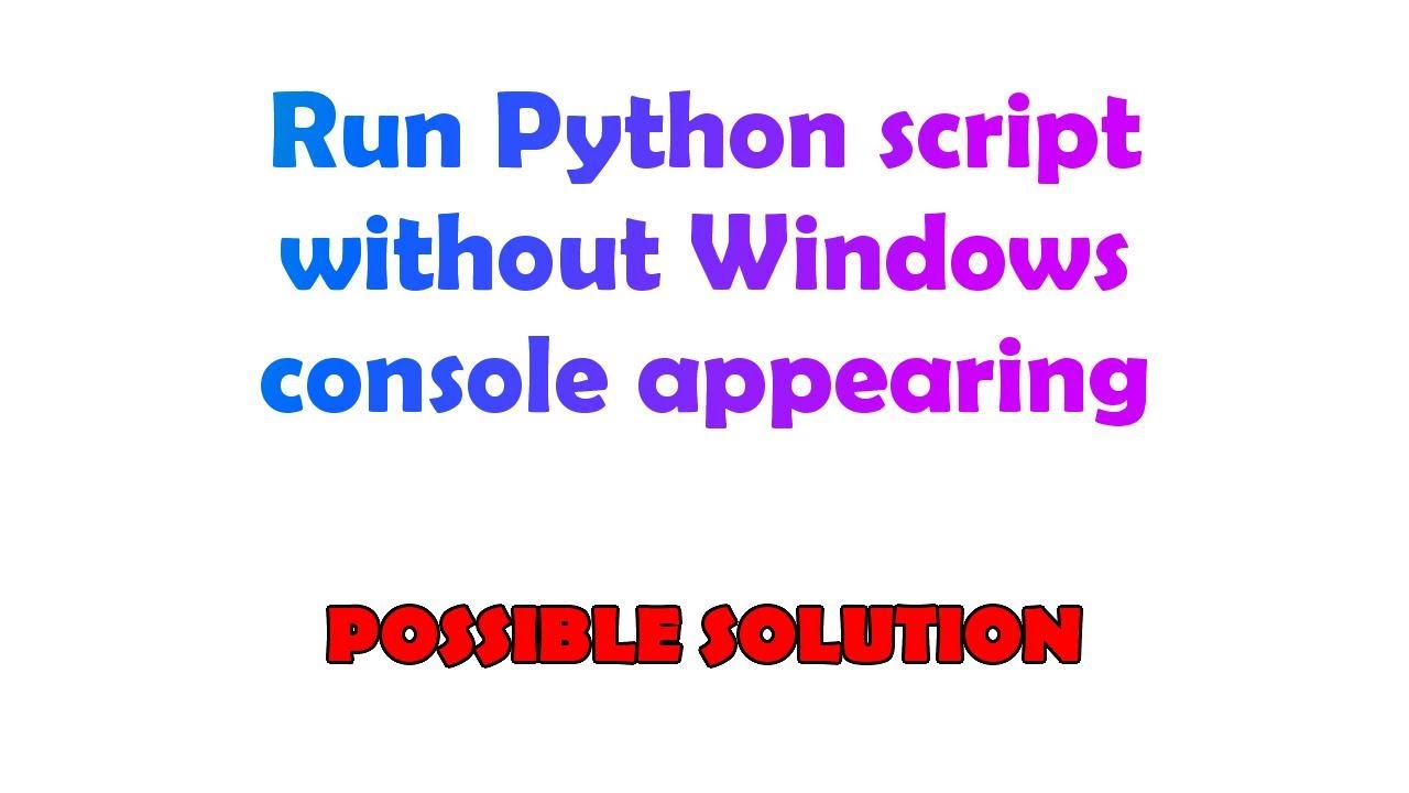 Run Python Script Without Windows Console Appearing Youtube